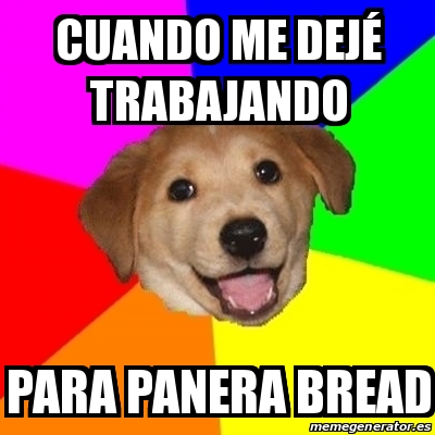 Meme Advice Dog - Cuando me dejÃ© trabajando para panera bread - 30272483