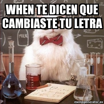 Meme Chemistry Cat - When te dicen que cambiaste tu letra - 30274788