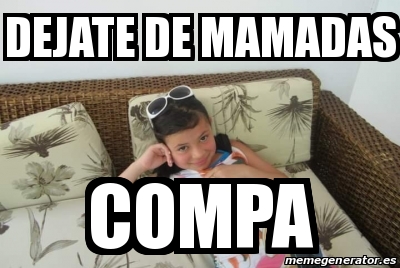 Meme Personalizado - Dejate de mamadas compa - 30276825
