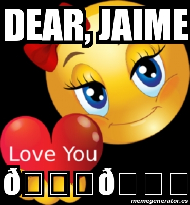 Meme Personalizado - Dear, Jaime ðŸ˜šðŸ˜š - 30277675