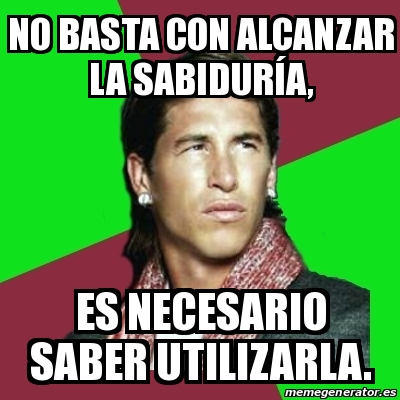 Meme Sergio Ramos - No basta con alcanzar la sabidurÃ­a, es necesario ...