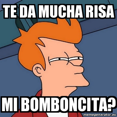Meme Futurama Fry - Te da mucha risa Mi bomboncita? - 30282329