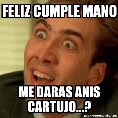 Meme No me digas - Feliz cumple mano Me daras anis cartujo...? - 30283048
