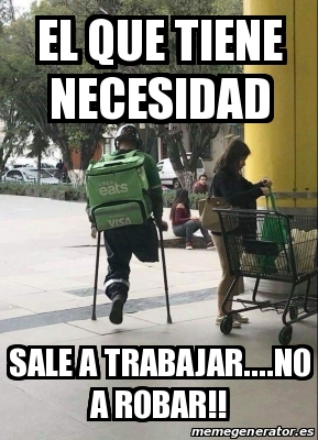 Meme Personalizado - El que tiene necesidad Sale a trabajar....no a ...
