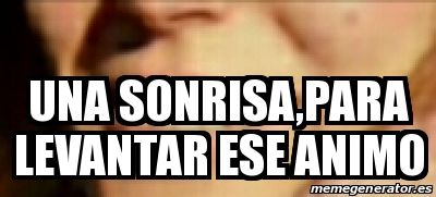 Meme Personalizado - Una sonrisa,para levantar ese animo - 30284118