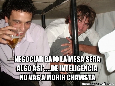 Meme Personalizado - NEGOCIAR BAJO LA MESA SERA ALGO ASI'....de ...