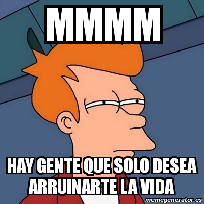 Meme Futurama Fry - mmmm Hay gente que solo desea arruinarte la vida ...