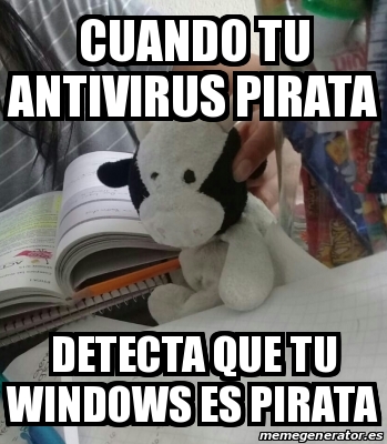 Meme Personalizado - Cuando tu antivirus pirata detecta que tu Windows ...