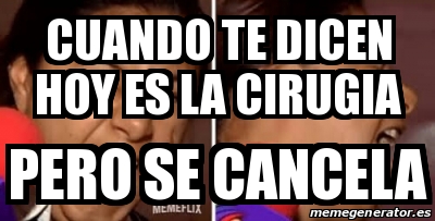 Meme Personalizado - Cuando te dicen hoy es la cirugia Pero se cancela ...