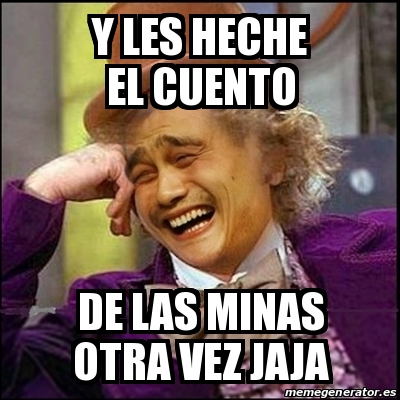 Meme Yao Wonka - Y les heche el cuento De las minas otra vez jaja ...