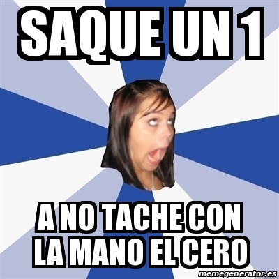 Meme Annoying Facebook Girl - saque un 1 a no tache con la mano el cero ...