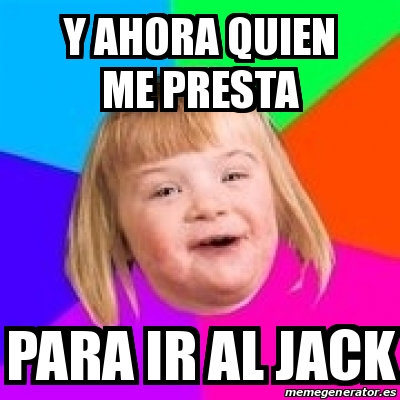 Meme Retard Girl - Y ahora quien me presta Para ir al jack - 30295926