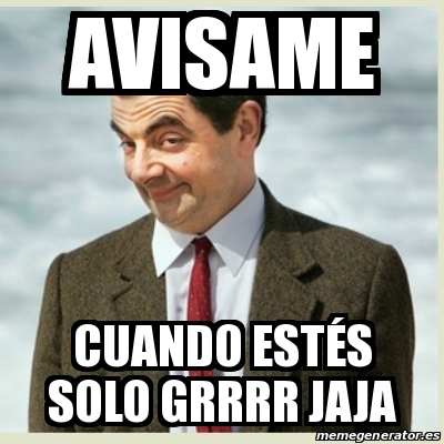 Meme Mr Bean - Avisame Cuando estÃ©s solo grrrr jaja - 30297445