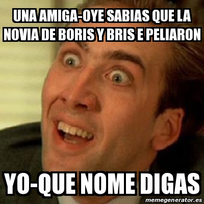 Meme No me digas - una amiga-oye sabias que la novia de boris y bris e ...