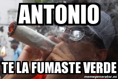 Meme Personalizado - Antonio Te la fumaste verde - 30030580