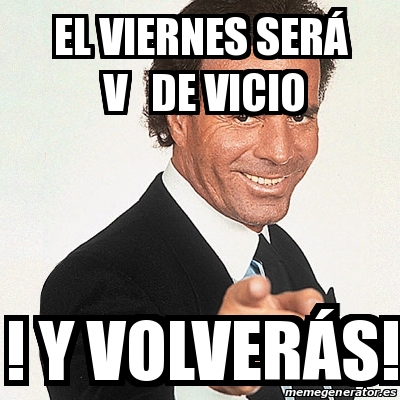 Meme Julio Iglesias - El viernes serÃ¡ V de vicio ! Y volverÃ¡s! - 30031623