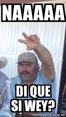 Meme Personalizado - Naaaaa Di que si wey? - 30032136