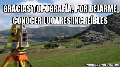 Meme Personalizado - Gracias topografÃ­a, por dejarme conocer lugares ...