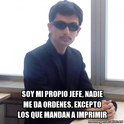 Meme Personalizado - soy mi propio jefe, nadie me da ordenes, excepto ...