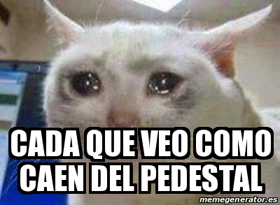 Meme Personalizado - Cada que veo como caen del pedestal - 30034865