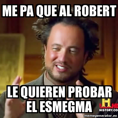 Meme Ancient Aliens - Me pa que al Robert Le quieren probar el esmegma ...