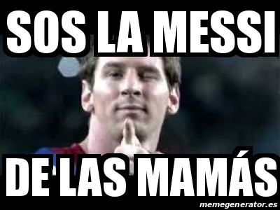 Meme Personalizado - sos la messi de las mamÃ¡s - 30035458