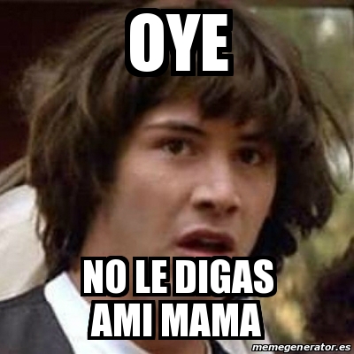 Meme Keanu Reeves - OYE NO LE DIGAS AMI MAMA - 30035608