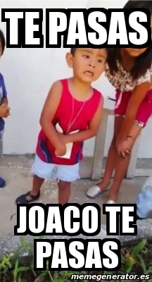 Meme Personalizado - Te pasas Joaco te pasas - 30036318