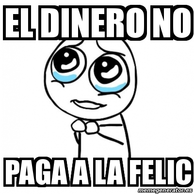 Meme Por favor - El dinero no Paga a la felic - 30036969