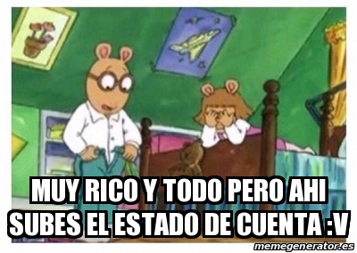 Meme Personalizado - Muy rico y todo pero ahi subes el estado de cuenta ...