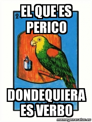 Meme Personalizado - El que es perico Dondequiera es verbo - 30038890