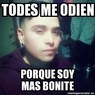 Meme Personalizado - Todes me Odien porque soy mas Bonite - 30038959