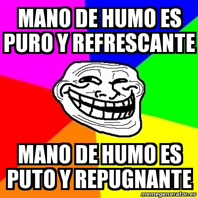 Meme Troll - mano de humo es puro y refrescante mano de humo es puto y ...
