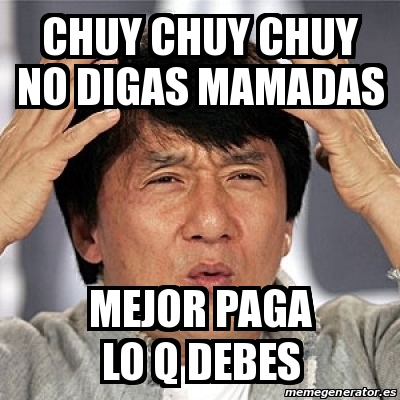 Meme Jackie Chan - chuy chuy chuy no digas mamadas mejor paga lo q ...