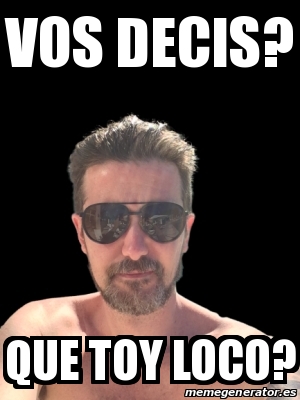 Meme Personalizado - Vos decis? Que toy loco? - 30303131