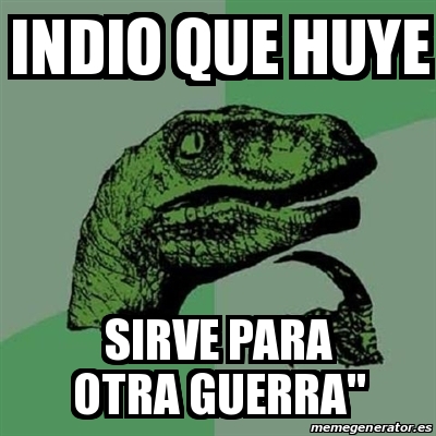 Meme Filosoraptor - Indio que huye sirve para otra guerra" - 30303229