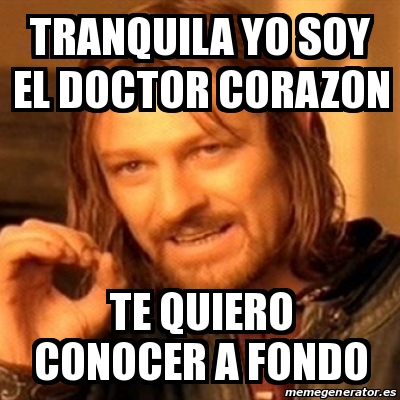 Meme Boromir - TRANQUILA YO SOY EL DOCTOR CORAZON TE QUIERO CONOCER A ...