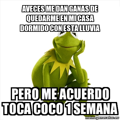 Meme Kermit the frog - Aveces me dan ganas de quedarme en mi casa ...