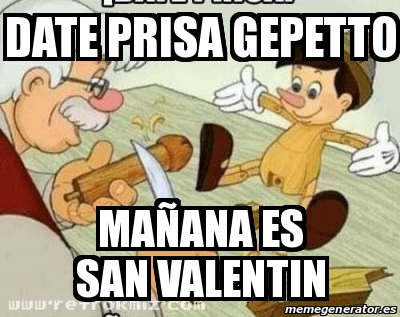 Meme Personalizado - date prisa gepetto maÃ±ana es San valentin - 30308306