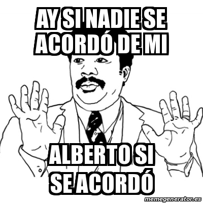 Meme Ay Si - ay si nadie se acordÃ“ de mi alberto si se acordÃ“ - 30309716