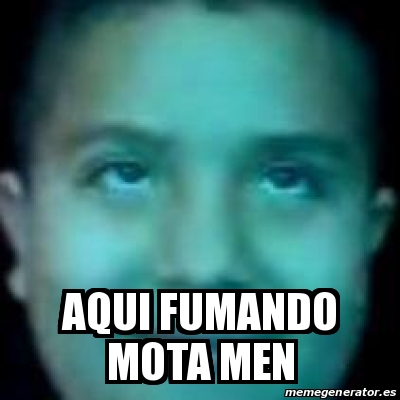 Meme Personalizado - Aqui fumando mota men - 30314208