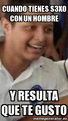 Meme Personalizado - Cuando tienes s3x0 con un hombre Y resulta que te ...
