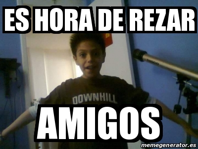 Meme Personalizado - Es hora de rezar Amigos - 30314954