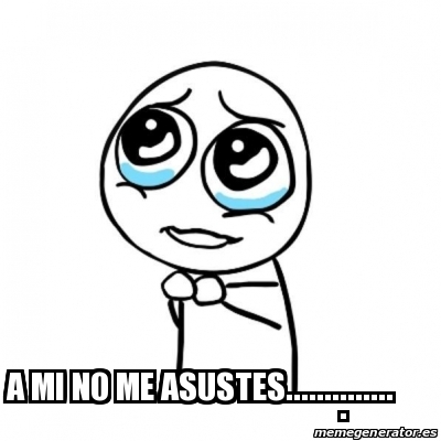 Meme Por favor - a mi no me asustes.............. . - 30317086