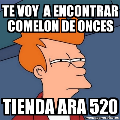 Meme Futurama Fry - TE VOY A ENCONTRAR COMELON DE ONCES TIENDA ARA 520 ...