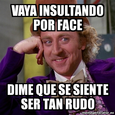 Meme Willy Wonka - Vaya insultando por face Dime que se siente ser tan ...