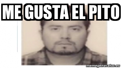 Meme Personalizado - me gusta el pito - 30322497