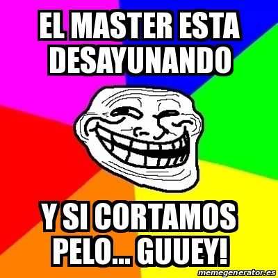 Meme Troll - El Master esta desayunando Y si cortamos pelo... guuey ...