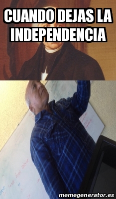 Meme Personalizado - CUando dejas la independencia - 30323546