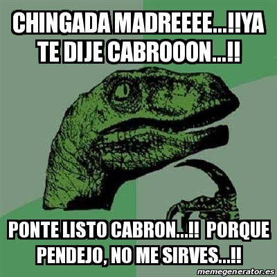 Meme Filosoraptor - Chingada madreeee...!!Ya te dije cabrooon...!! Ponte listo cabron ...